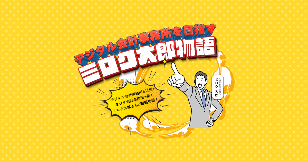 デジタル会計事務所を目指す ～ミロク太郎物語～ | 特集一覧 | コラム・特集 | 株式会社ミロク情報サービス
